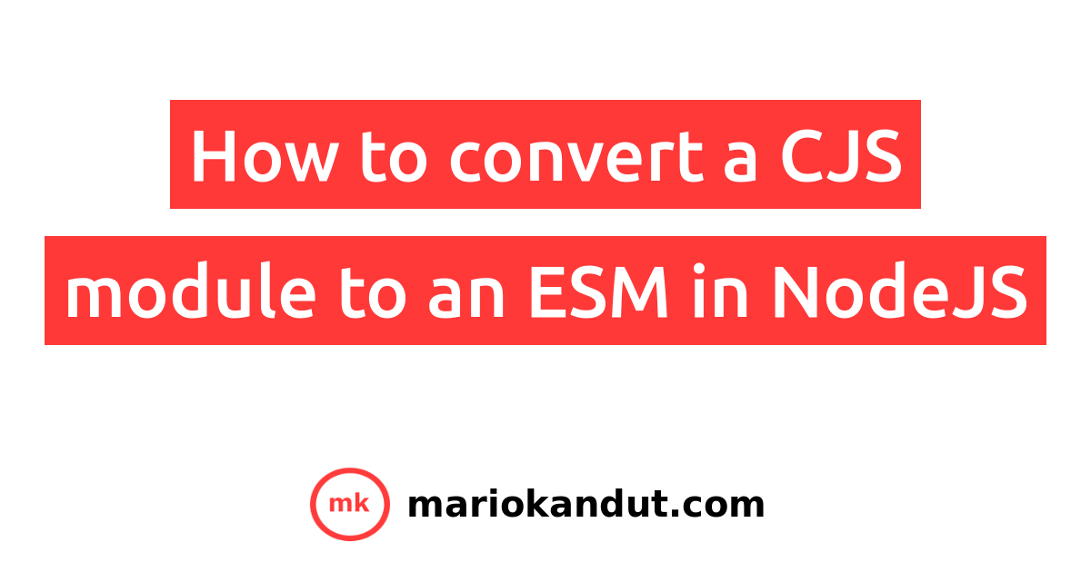 How to convert a CJS module to an ESM How to convert a CJS module to an ESM