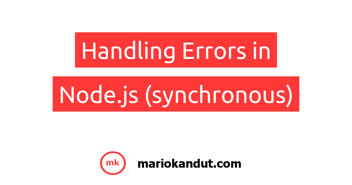 Handling Errors in Node.js (synchronous) Handling Errors in Node.js (synchronous)